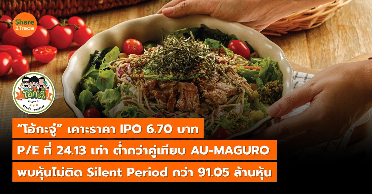 “โอ้กะจู๋” เคาะราคา IPO 6.70 บาท P/E ที่ 24.13 เท่า ต่ำกว่าคู่เทียบ AU-MAGURO พบหุ้นไม่ติด ...